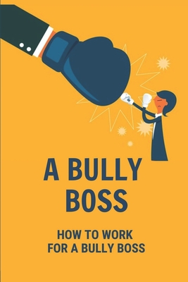 A Bully Boss: How To Work For A Bully Boss: Bullying Boss At Work by ...