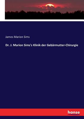 Dr. J. Marion Sims's Klinik der Geb?rmutter-Chirurgie by James Marion ...