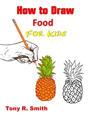 How to Draw Food for Kids: Step by Step Techniques by Tony R Smith ...