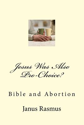Jesus Was Also Pro-Choice?: Bible and Abortion by Janus Rasmus - Alibris