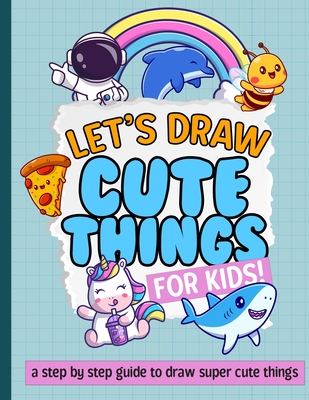 Let's Draw Cute Things For Kids: A Step By Step On How To Draw Super ...