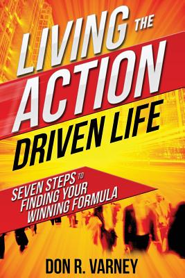 Living the Action Driven Life: Seven Steps to Finding Your Winning ...