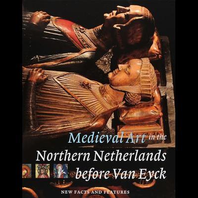 Medieval Art in the Northern Netherlands Before Van Eyck by Claudine A ...