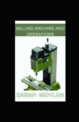Milling Machine and Operations: How to Successfully Choose, Install ...