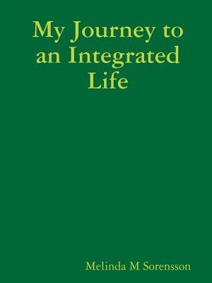 My Journey to an Integrated Life by Melinda M Sorensson - Alibris