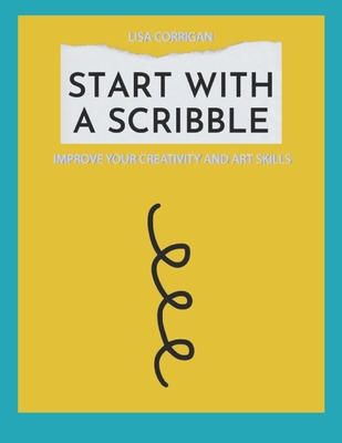 Start With A Scribble: Improve Your Creativity and Art Skills by Lisa ...