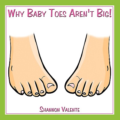 Why Baby Toes Aren't Big! by Shannon Valente - Alibris